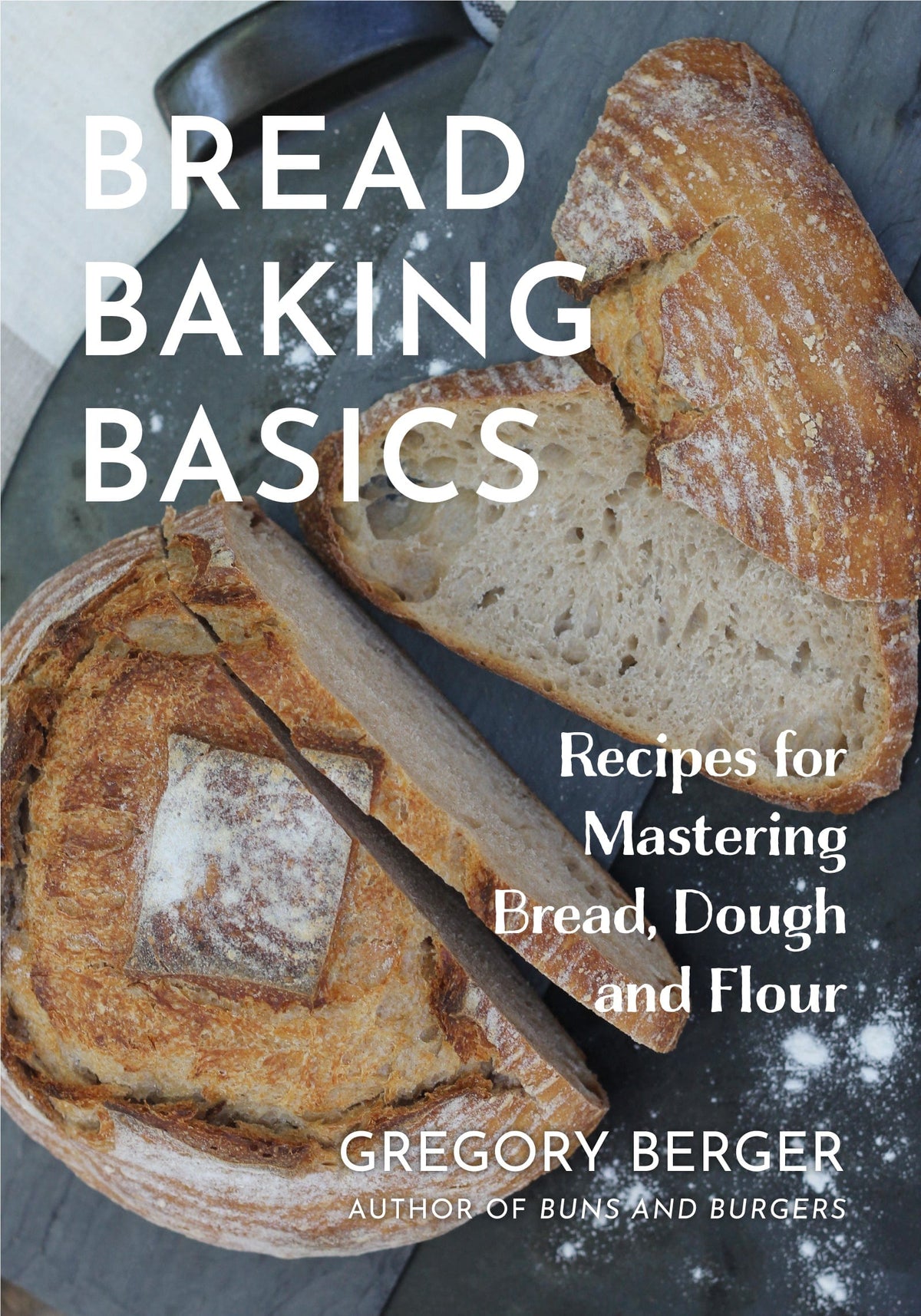 Bread Baking Basics: Recipes for Mastering Bread, Dough and Flour ...
