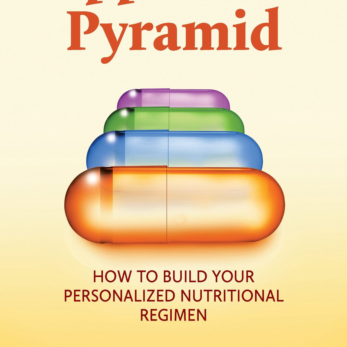 The Supplement Pyramid: How to Build Your Personalized Nutritional Reg ...