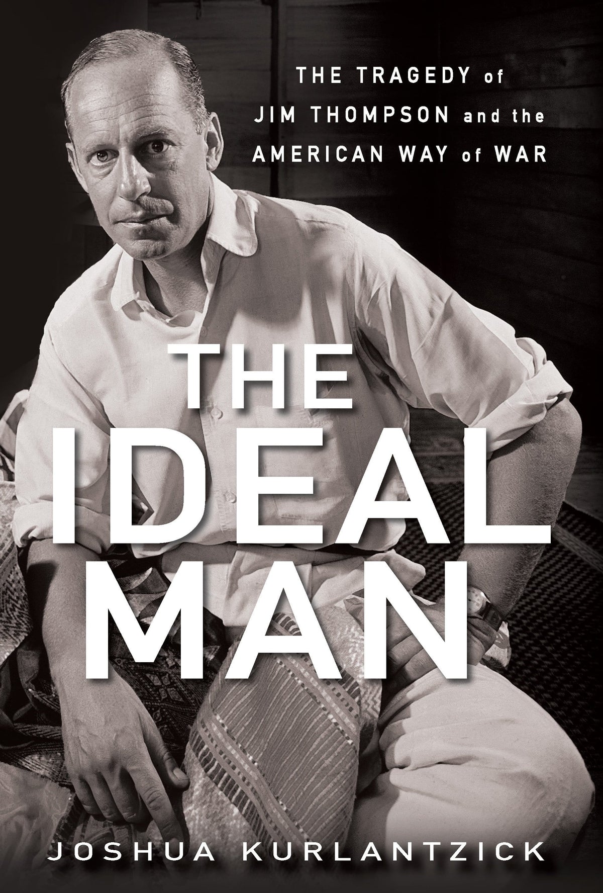 The Ideal Man: The Tragedy of Jim Thompson and the American Way of War ...